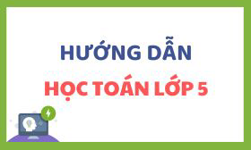 Hướng dẫn học Toán lớp 5 - TAK12 - Tự Học thêm & Ôn thi theo cách tối ưu
